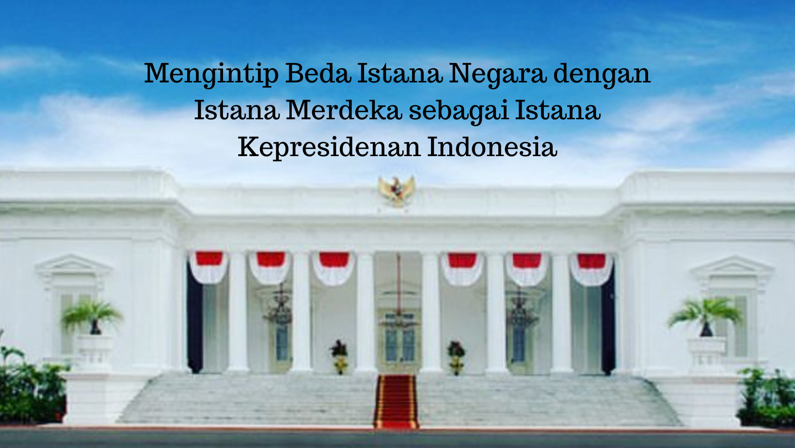 Mengintip Beda Istana Negara dengan Istana Merdeka sebagai Istana Kepresidenan Indonesia